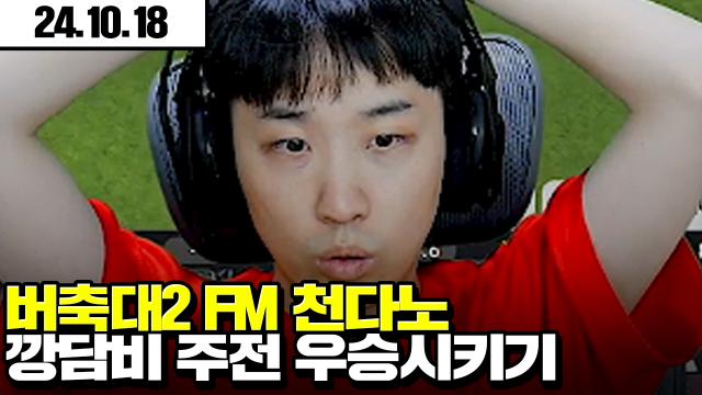 [24.10.18]버축대2 FM 천다노 깡담비 주전 우승시키기 [과몰입 주의] | SOOP VOD